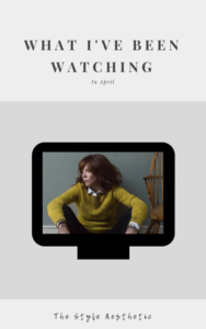 What I've Been Watching In April | The Style Aesthetic